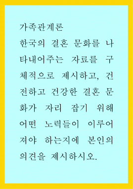 가족관계론) 한국의 결혼 문화를 나타내어주는 자료를 구체적으로 제시하고, 건전하고 건강한 결혼 문화가 자리 잡기 위해 어떤 노력들이 이루어져야 하는지에 본인의 의견을 제시하시오-1페이지