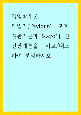 경영학개론) 테일러(Taylor)의 과학적관리론과 Mayo의 인간관계론을 비교대조하여 분석하시오-1페이지