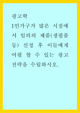 광고학) 1인가구가 많은 시점에서 임의의 제품(생필품등) 선정 후 이들에게 어필 할 수 있는 광고 전략을 수립하시오-1페이지