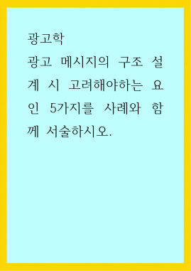 광고학) 광고 메시지의 구조 설계 시 고려해야하는 요인 5가지를 사례와 함께 서술하시오-1페이지