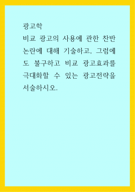 광고학) 비교 광고의 사용에 관한 찬반논란에 대해 기술하고, 그럼에도 불구하고 비교 광고효과를 극대화할 수 있는 광고전략을 서술하시오-1페이지