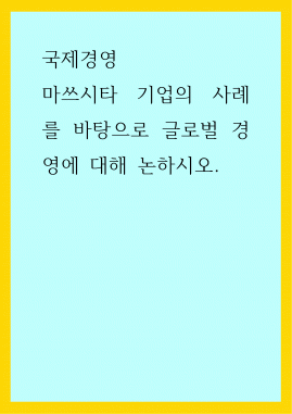 국제경영) 마쓰시타 기업의 사례를 바탕으로 글로벌 경영에 대해 논하시오-1페이지