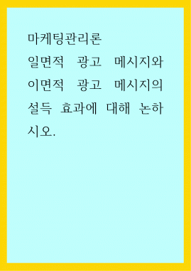 마케팅관리론) 일면적 광고 메시지와 이면적 광고 메시지의 설득 효과에 대해 논하시오-1페이지