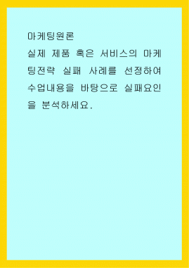 마케팅원론) 실제 제품 혹은 서비스의 마케팅전략 실패 사례를 선정하여 수업내용을 바탕으로 실패요인을 분석하세요-1페이지