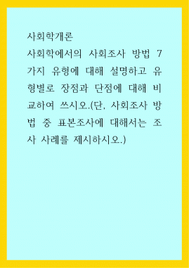 사회학개론) 사회학에서의 사회조사 방법 7가지 유형에 대해 설명하고 유형별로 장점과 단점에 대해 비교하여 쓰시오-1페이지