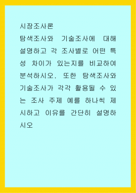 시장조사론) 탐색조사와 기술조사에 대해 설명하고 각 조사별로 어떤 특성 차이가 있는지를 비교하여 분석하시오-1페이지