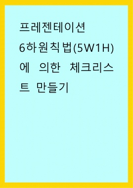 프레젠테이션) 6하원칙법(5W1H)에 의한 체크리스트 만들기-1페이지