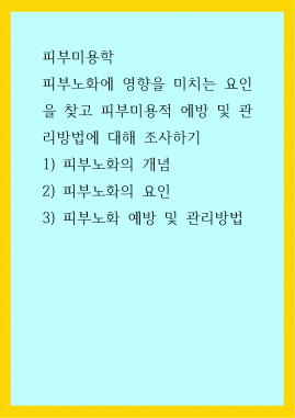 피부미용학) 피부노화에 영향을 미치는 요인을 찾고 피부미용적 에방 및 관리방법에 대해 조사하기 1) 피부노화의 개념 2) 피부노화의 요인 3) 피부노화 예방 및 관리방법-1페이지