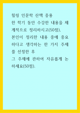 힐링 인문학 산책 중용) 한 학기 동안 수강한 내용을 체계적으로 정리하시고(50점), 본인이 정리한 내용 중에 중요하다고 생각하는 한 가지 주제를 선정한 후 그 주제에 관하여 자유롭게 논하세요(50점)-1페이지