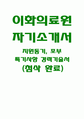 이화의료원 자기소개서) 합격 이화의료원 신입간호사 자소서 이대목동병원, 이대서울병원 간호사 자기소개서 지원동기 및 포부 특기사항 경험 및 경력기술서-1페이지