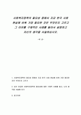 사회복지정책의 필요성 중에서 지금 한국 사회 현실에 비춰 가장 필요한 것은 무엇인지 고르고 그 이유를 구체적인 사례를 들어서 설명하고 자신의 생각을 서술하십시오.-1페이지