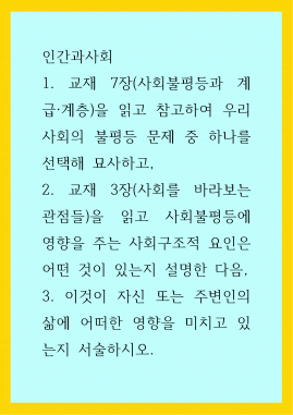 인간과사회) 1교재 7장(사회불평등과 계급·계층)을 읽고 참고하여 우리 사회의 불평등 문제 중 하나를 선택해 묘사하고, 2교재 3장(사회를 바라보는 관점들)을 읽고 사회불평등에 영향을 주는 사회구조적 요인은 어떤 것이 있는-1페이지