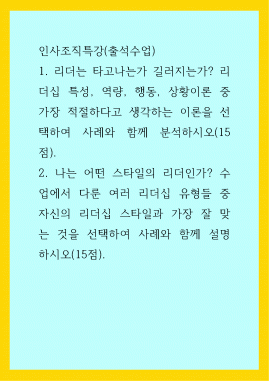 인사조직특강(출석수업)) 1리더는 타고나는가 길러지는가 리더십 특성, 역량, 행동, 상황이론 중 가장 적절하다고 생각하는 이론을 선택하여 사례와 함께 분석하시오 2나는 어떤 스타일의 리더인가 수업에서 다룬 여러 리더십 유형-1페이지