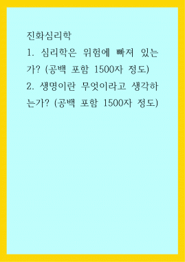 진화심리학) 1심리학은 위험에 빠져 있는가 (공백 포함 1500자 정도) 2생명이란 무엇이라고 생각하는가 (공백 포함 1500자 정도)-1페이지