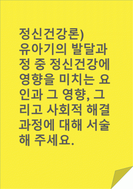 정신건강론)유아기의 발달과정 중 정신건강에 영향을 미치는 요인과 그 영향, 그리고 사회적 해결과정에 대해 서술해 주세요.-1페이지