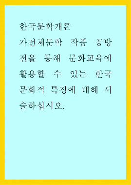 한국문학개론) 가전체문학 작품 공방전을 통해 문화교육에 활용할 수 있는 한국 문화적 특징에 대해 서술하십시오-1페이지