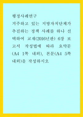 행정사례연구) 거주하고 있는 지방자치단체가 추진하는 정책 사례를 하나 선택하여 교재(2016년판) 6장 보고서 작성법에 따라 요약문(A4 1쪽 내외), 본문(A4 5쪽 내외)을 작성하시오-1페이지