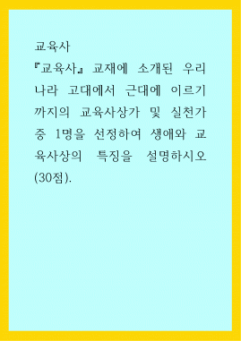 교육사) 교육사 교재에 소개된 우리나라 고대에서 근대에 이르기까지의 교육사상가 및 실천가 중 1명을 선정하여 생애와 교육사상의 특징을 설명하시오-1페이지