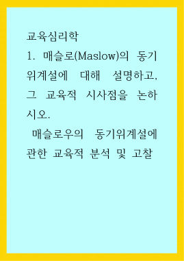 교육심리학) 1매슬로(Maslow)의 동기위계설에 대해 설명하고, 그 교육적 시사점을 논하시오-1페이지