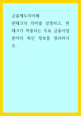 금융제도의 이해) 핀테크의 의미를 설명하고, 핀테크가 적용되는 주요 금융사업분야의 최신 정보-1페이지