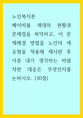 노인복지론) 베이비붐 세대의 현황과 문제점을 파악하고, 문제해결 방법을 노인 세 유형을 적용 제시 이중 내가 생각하는 바람직한 대응은 무엇인지를 논하시오-1페이지