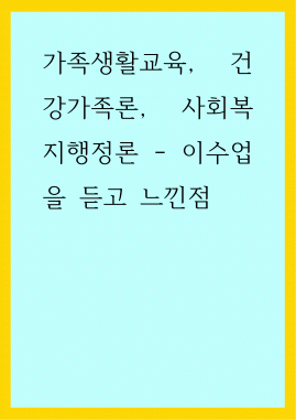 느낀점 ) 가족생활교육, 건강가족론, 사회복지행정론 - 이수업을 듣고 느낀점-1페이지