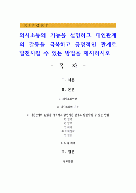 의사소통의 기능을 설명하고 대인관계의 갈등을 극복하고 긍정적인 관계로 발전시킬 수 있는 방법을 제시하시오-1페이지