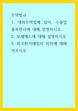 무역법규) 1대외무역법에 있어, 수출입 품목관리에 대해 설명하시오 2보세제도에 대해 설명하시오 3외국환거래법의 의의에 대해 적으시오-1페이지