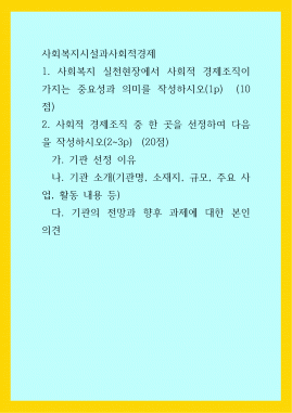 1사회복지 실천현장에서 사회적 경제조직이 가지는 중요성과 의미를 작성하시오 2사회적 경제조직 중 한 곳을 선정하여 다음을 작성. 사회복지시설과사회적경제-1페이지