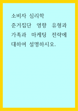 소비자 심리학) 준거집단 영향 유형과 가족과 마케팅 전략에 대하여 설명하시오-1페이지