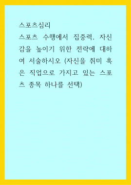 스포츠심리) 스포츠 수행에서 집중력, 자신감을 높이기 위한 전략에 대하여 서술하시오 (자신을 취미 혹은 직업으로 가지고 있는 스포츠 종목 하나를 선택)-1페이지