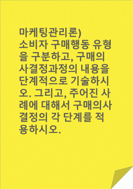 마케팅관리론)소비자 구매행동 유형을 구분하고, 구매의사결정과정의 내용을 단계적으로 기술하시오. 그리고, 주어진 사례에 대해서 구매의사결정의 각 단계를 적용하시오.-1페이지