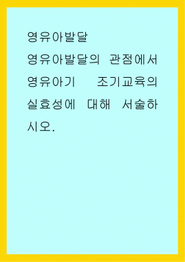 영유아발달) 영유아발달의 관점에서 영유아기 조기교육의 실효성에 대해 서술하시오-1페이지