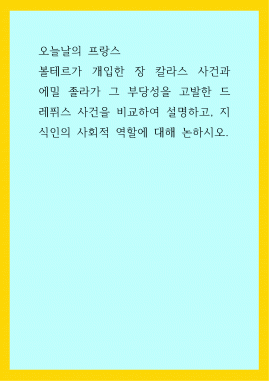 오늘날 프랑스) 볼테르가 개입한 장 칼라스 사건과 에밀 졸라가 그 부당성 고발 드레퓌스 사건을 비교 설명, 지식인의 사회적 역할에 대해 논하시오-1페이지