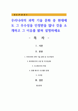 우리나라의 과학 기술 문화 중 현대에도 그 우수성을 인정받을 많나 것을 소개하고 그 이유를 밝혀 설명하세요-1페이지