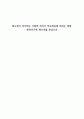 청소년이 지각하는 사회적 지지가 학교적응에 미치는 영향- 한부모가족 청소년을 중심으로 --1페이지