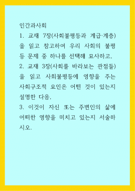 인간과사회) 1교재 7장(사회불평등과 계급·계층)을 읽고 참고하여 우리 사회의 불평등 문제 중 하나를 선택해 묘사하고, 2교재 3장(사회를 바라보는 관점들)을 읽고 사회불평등에 영향을 주는 사회구조적 요인은-1페이지