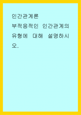 인간관계론) 부적응적인 인간관계의 유형에 대해 설명하시오-1페이지