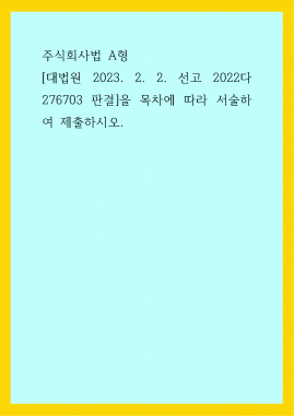 주식회사법 A - 대법원 2023. 2. 2. 선고 2022다276703 판결을 목차에 따라 서술하여 제출하시오-1페이지