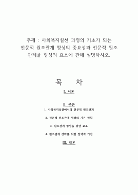 사회복지실천 과정의 기초가 되는 전문적 원조관계 형성의 중요성과 전문적 원조 관계를 형성의 요소에 관해 설명하시오-1페이지