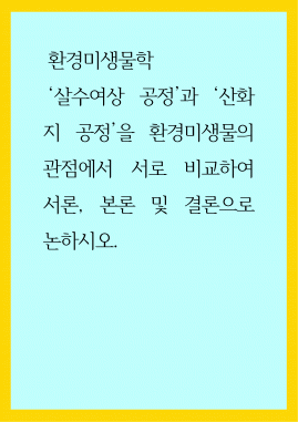 환경미생물학) 살수여상 공정, 산화지 공정 환경미생물의 관점에서 서로 비교하여 서론, 본론 및 결론으로 논하시오-1페이지