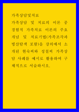 가족상담및치료) 가족상담 및 치료의 이론 중 경험적 가족치료 이론의 주요개념 및 치료기법(가족조각과 빙산탐색 포함)을 강의에서 소개된 현숙씨와 성철씨 가족상담 사례를 예시로 활용하여 구체적으로 서술하시오 (2)-1페이지