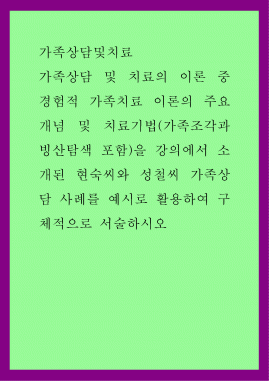 가족상담및치료) 가족상담 및 치료의 이론 중 경험적 가족치료 이론의 주요개념 및 치료기법(가족조각과 빙산탐색 포함)을 강의에서 소개된 현숙씨와 성철씨 가족상담 사례를 예시로 활용하여 구체적으로 서술하시오-1페이지