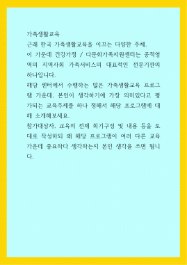 가족생활교육) 근래 한국 가족생활교육을 이끄는 다양한 주체  이 가운데 건강가정  다문화가족지원센터는 공적영역의 지역사회 가족서비스의 대표적인 전문기관의 하나입니다 해당 센터에서 수행하는 많은 가족생활교육 프로그-1페이지