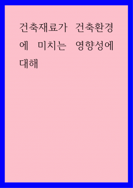 건축학) 건축재료가 건축환경에 미치는 영향성에 대해-1페이지