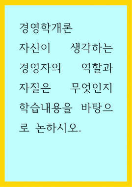 경영학) 자신이 생각하는 경영자의 역할과 자질은 무엇인지 학습내용을 바탕으로 논하시오-1페이지