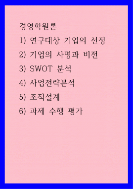 경영학원론) 1) 연구대상 기업의 선정 2) 기업의 사명과 비전 3) SWOT 분석 4) 사업전략분석 5) 조직설계 6) 과제 수행 평가-1페이지