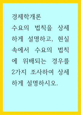 경제학개론) 수요의 법칙을 상세하게 설명하고, 현실 속에서 수요의 법칙에 위배되는 경우를 2가지 조사하여 상세하게 설명하시오-1페이지