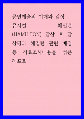 공연예술의 이해와 감상) 뮤지컬 해밀턴(HAMILTON) 감상 후 감상평과 해밀턴 관련 배경 등 자료조사내용을 섞은 레포트-1페이지