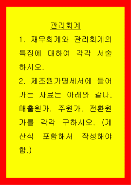 관리회계) 1재무회계와 관리회계의 특징에 대하여 각각 서술하시오 2제조원가명세서에 들어가는 자료는 아래와 같다 매출원가, 주원가, 전환원가를 각각 구하시오 (계산식 포함해서 작성해야 함-1페이지